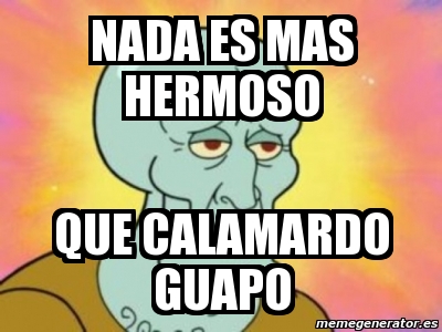 Meme Personalizado - Nada es mas hermoso que calamardo guapo - 3129059