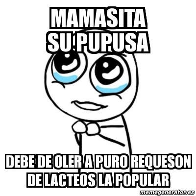 Meme Por favor - mamasita su pupusa debe de oler a puro requeson de ...