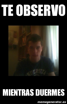 Meme Personalizado - Te observo Mientras duermes - 3132733