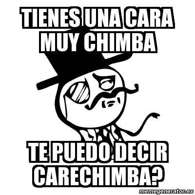 Meme Feel Like A Sir - TIENES UNA CARA MUY CHIMBA TE PUEDO DECIR ...