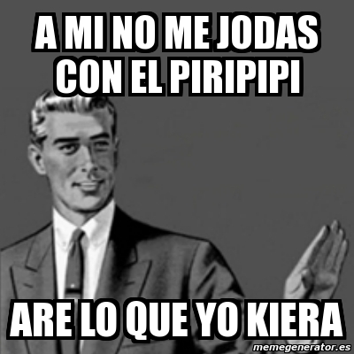 Meme Correction Guy - a mi no me jodas con el piripipi are lo que yo ...