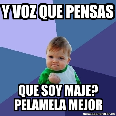 Meme Bebe Exitoso - y voz que pensas que soy maje? pelamela mejor - 3134151