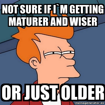Meme Futurama Fry - not sure if i`m getting maturer and wiser or just ...