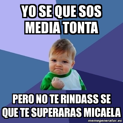 Meme Bebe Exitoso - yo se que sos media tonta pero no te rindass se que ...