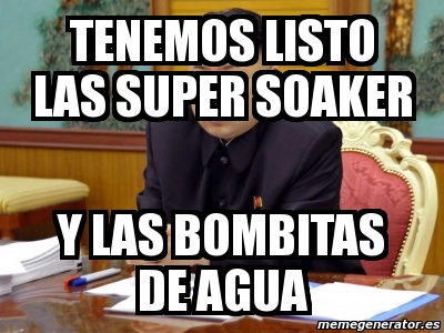 Meme Personalizado - tenemos listo las super soaker y las BOMBITAS de ...