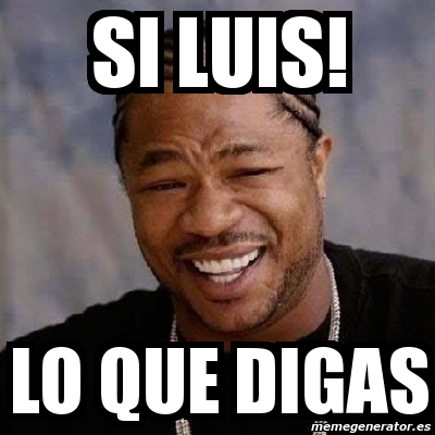 Meme Yo Dawg - si luis! lo que digas - 3143112