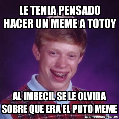 Meme Bad Luck Brian - le tenia pensado hacer un meme a totoy al imbecil ...