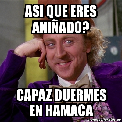 Meme Willy Wonka - asi que eres aniÃ±ado? capaz duermes en hamaca - 3144423