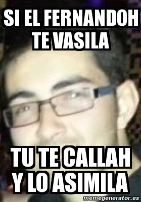Meme Personalizado - si el fernandoh te vasila tu te callah y lo ...