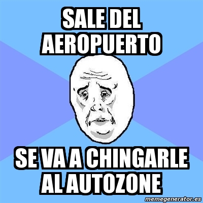 Meme Okay Guy - Sale del aeropuerto Se va a chingArle al autoZone - 3146064