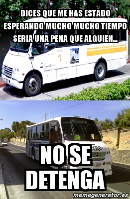 Meme Personalizado - dices que me has estado esperando mucho mucho ...