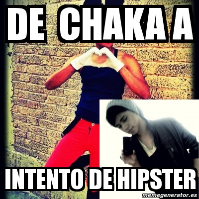 Meme Personalizado - de chaka a intento de hipster - 3148028
