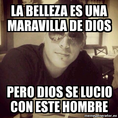 Meme Personalizado - LA BELLEZA ES UNA MARAVILLA DE DIOS PERO DIOS SE ...