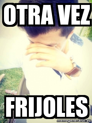 Meme Personalizado - otra vez frijoles - 3149109