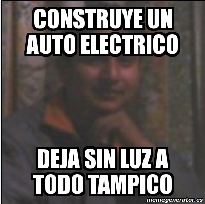 Meme Personalizado - construye un auto electrico deja sin luz a todo ...
