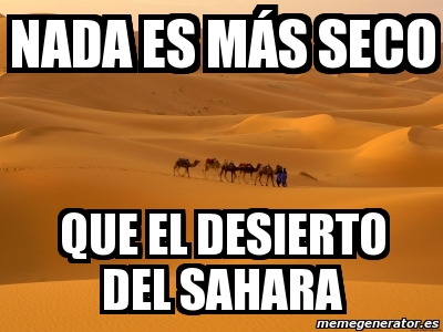 Meme Personalizado - NADA ES MÃ S SECO QUE EL DESIERTO DEL SAHARA - 3153125