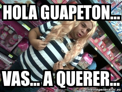 Meme Personalizado - hola guapeton... vas... a querer... - 3154230