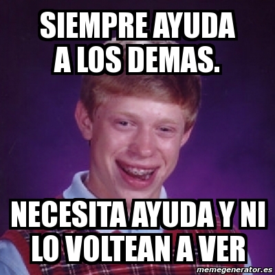 Meme Bad Luck Brian - siempre ayuda a los demas. NECESITA ayuda y ni lo ...