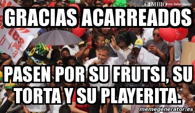 Meme Personalizado - Gracias acarreados Pasen por su frutsi, su torta y ...