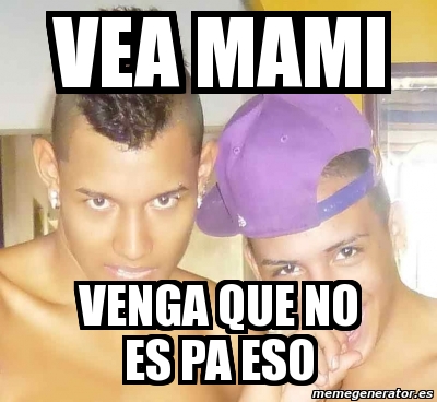 Meme Personalizado - VEA MAMI VENGA QUE NO ES PA ESO - 3154844