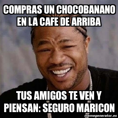 Meme Yo Dawg - compras un chocobanano en la cafe de arriba tus amigos ...