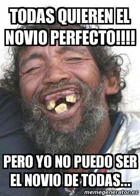 Meme Personalizado - TODAS QUIEREN EL NOVIO PERFECTO!!!! PERO YO NO ...