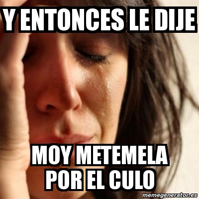 Meme Problems - y entonces le dije moy metemela por el culo - 3155443