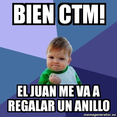 Meme Bebe Exitoso - Bien ctm! el juan me va a regalar un anillo - 3156900