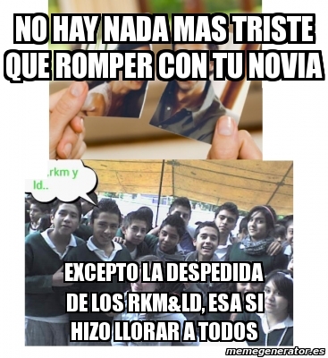 Meme Personalizado - No hay nada mas triste que romper con tu novia ...