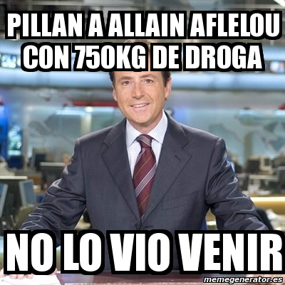 Meme Matias Prats - Pillan a allain aflelou con 750kg de droga No lo ...