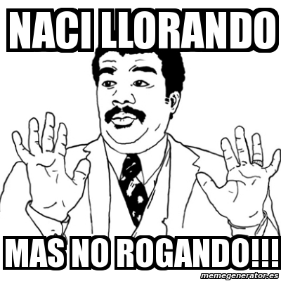 Meme Ay Si - nACI LLORANDO mas no Rogando!!! - 3159989