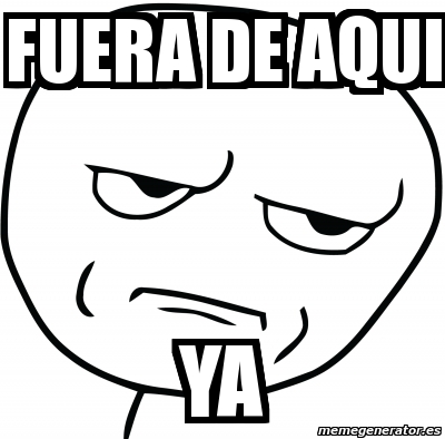 Meme Personalizado - fuera de aqui ya - 3160908