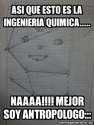 Meme Personalizado - ASI QUE ESTO ES LA INGENIERIA QUIMICA..... NAAAA ...