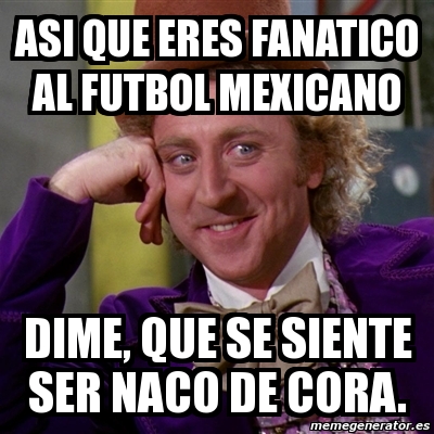 Meme Willy Wonka - asi que eres fanatico al futbol mexicano dime, que ...