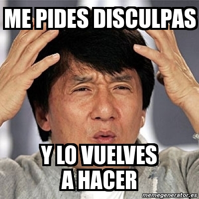 Meme Jackie Chan - me pides disculpas y lo vuelves a hacer - 3164563