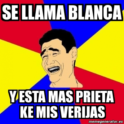 Meme Personalizado - SE LLAMA BLANCA Y ESTA MAS PRIETA KE MIS VERIJAS ...