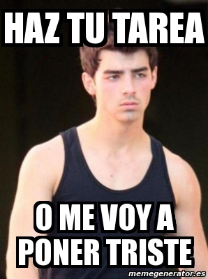 Meme Personalizado - haz tu tarea o me voy a poner triste - 3165802