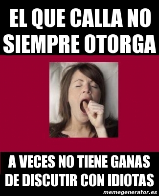 Meme Personalizado - El que calla no siempre otorga a veces no tiene ...