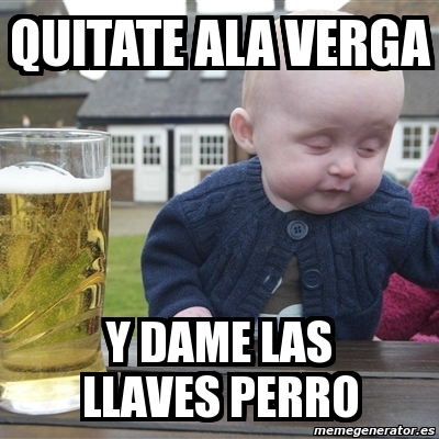 Meme Drunk Baby - quitate ala verga y dame las llaves perro - 3169383