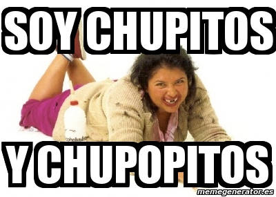 Meme Personalizado - SoY CHUPITOS Y CHUPOPITOS - 3170246
