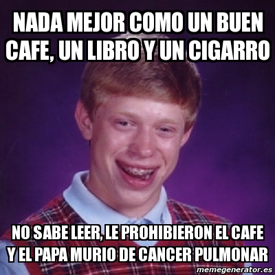 Meme Bad Luck Brian - NADA MEJOR COMO UN BUEN CAFE, UN LIBRO Y UN ...