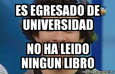 Meme Personalizado - Es egresado de universidad no ha leido ningun ...