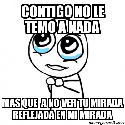 Meme Por favor - contigo no le temo a nada mas que a no ver tu mirada ...