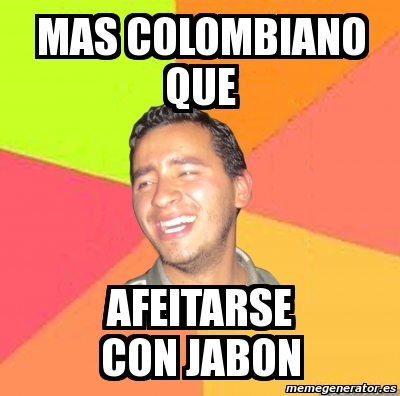 Meme Personalizado - MAS COLOMBIANO QUE afeitarse con jabon - 3180272
