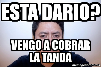 Meme Personalizado - esta dario? vengo a cobrar la tanda - 3180512