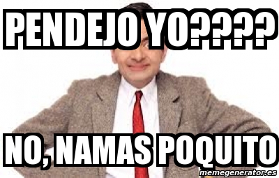 Meme Personalizado - pendejo yo???? no, namas poquito - 3180927