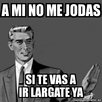 Meme Correction Guy - A mi no me Jodas Si te vas a ir Largate ya - 3182213