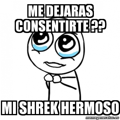 Meme Por favor - me dejaras consentirte ?? mi shrek hermoso - 3184363