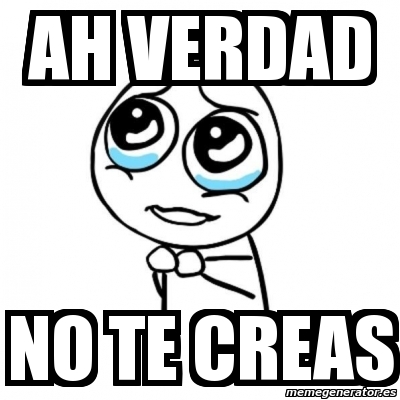 Meme Por favor - AH verdad No te creas - 3185445
