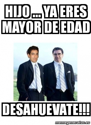 Meme Personalizado - hIJO ... YA ERES MAYOR DE EDAD DESAHUEVATE ...